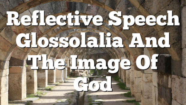 Reflective Speech Glossolalia And The Image Of God | Pentecostal Theology