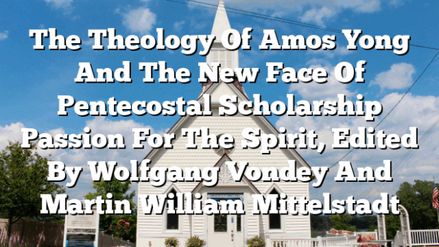 The Theology Of Amos Yong And The New Face Of Pentecostal Scholarship ...